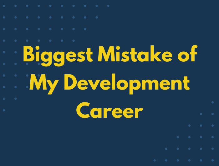 Biggest Mistake of My Development Career Biggest Mistake of My Development Career
